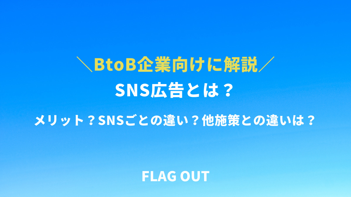 BtoB企業向けに解説する"SNS広告"とはーメリット・SNSごと、他施策との違いー - 株式会社フラグアウト（Flagout,Inc.）